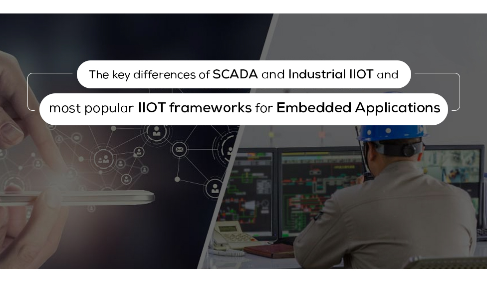 The Key Differences Of SCADA And Industrial IIoT And Most Popular IIoT Frameworks For Embedded ...