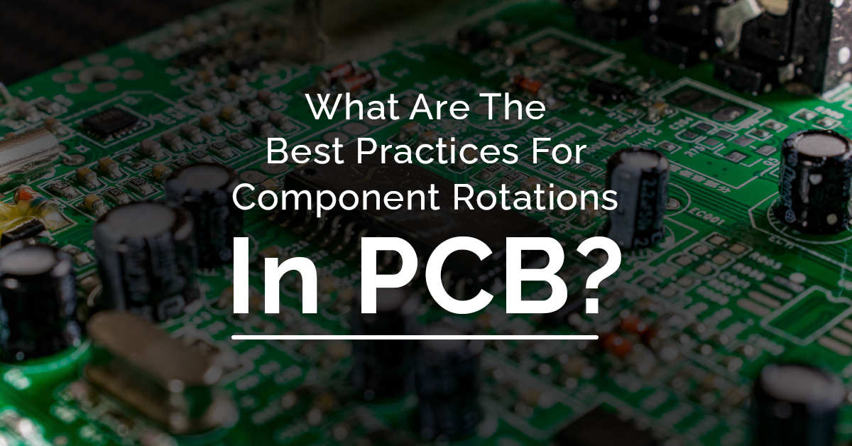 What Are The Best Practices For Component Rotations In PCB?