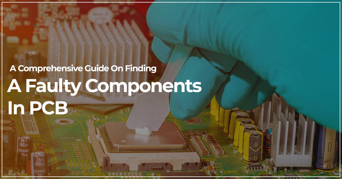 A Comprehensive Guide On Finding A Faulty Components In PCB