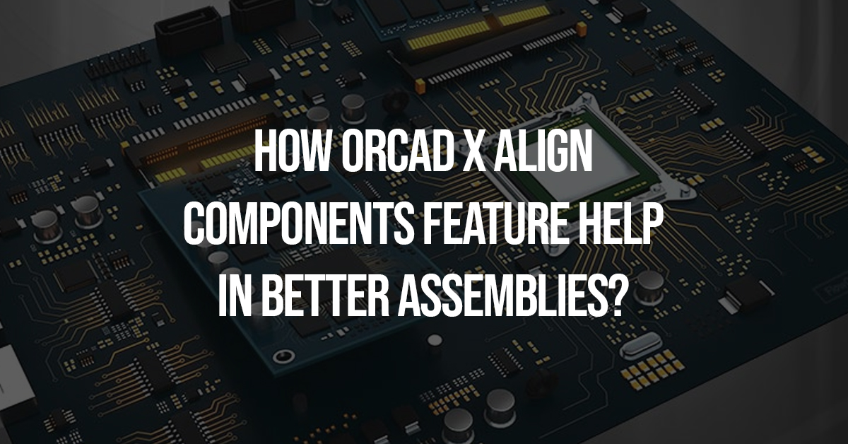 How OrCAD X Align Components Feature Help In Better Assemblies