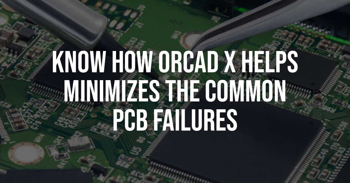 Know How OrCAD X Helps Minimizes The Common PCB Failures