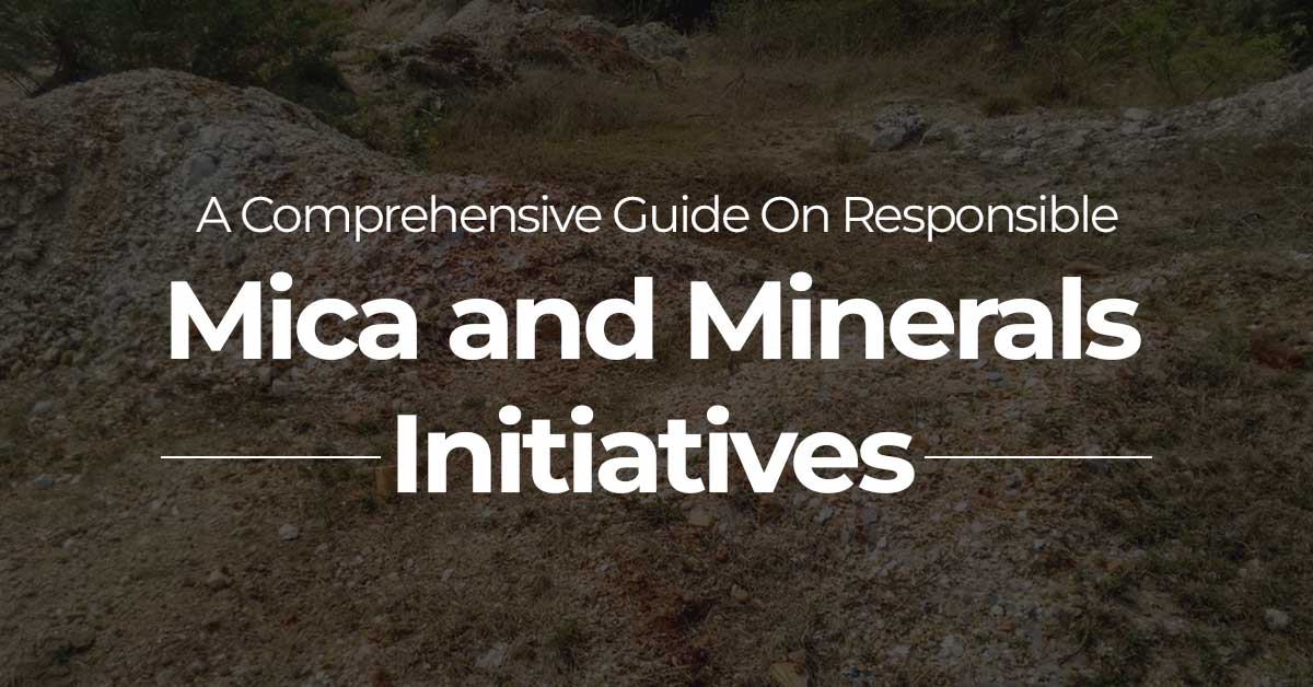 A Comprehensive Guide On Responsible Mica And Minerals Initiatives
