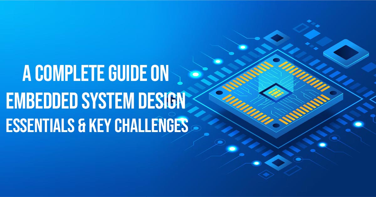 A Complete Guide On Embedded System Design: Essentials & Key Challenges