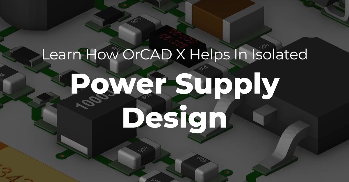 Learn How OrCAD X Helps In Isolated Power Supply Design