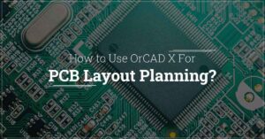 How To Use OrCAD X For PCB Layout Planning?