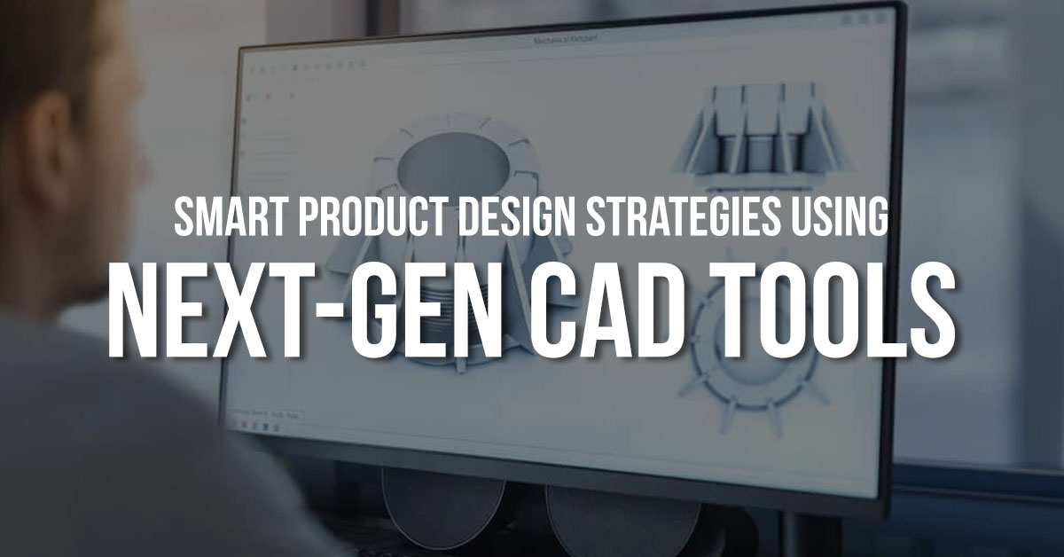 Smart Product Design Strategies Using Next-Gen CAD Tools